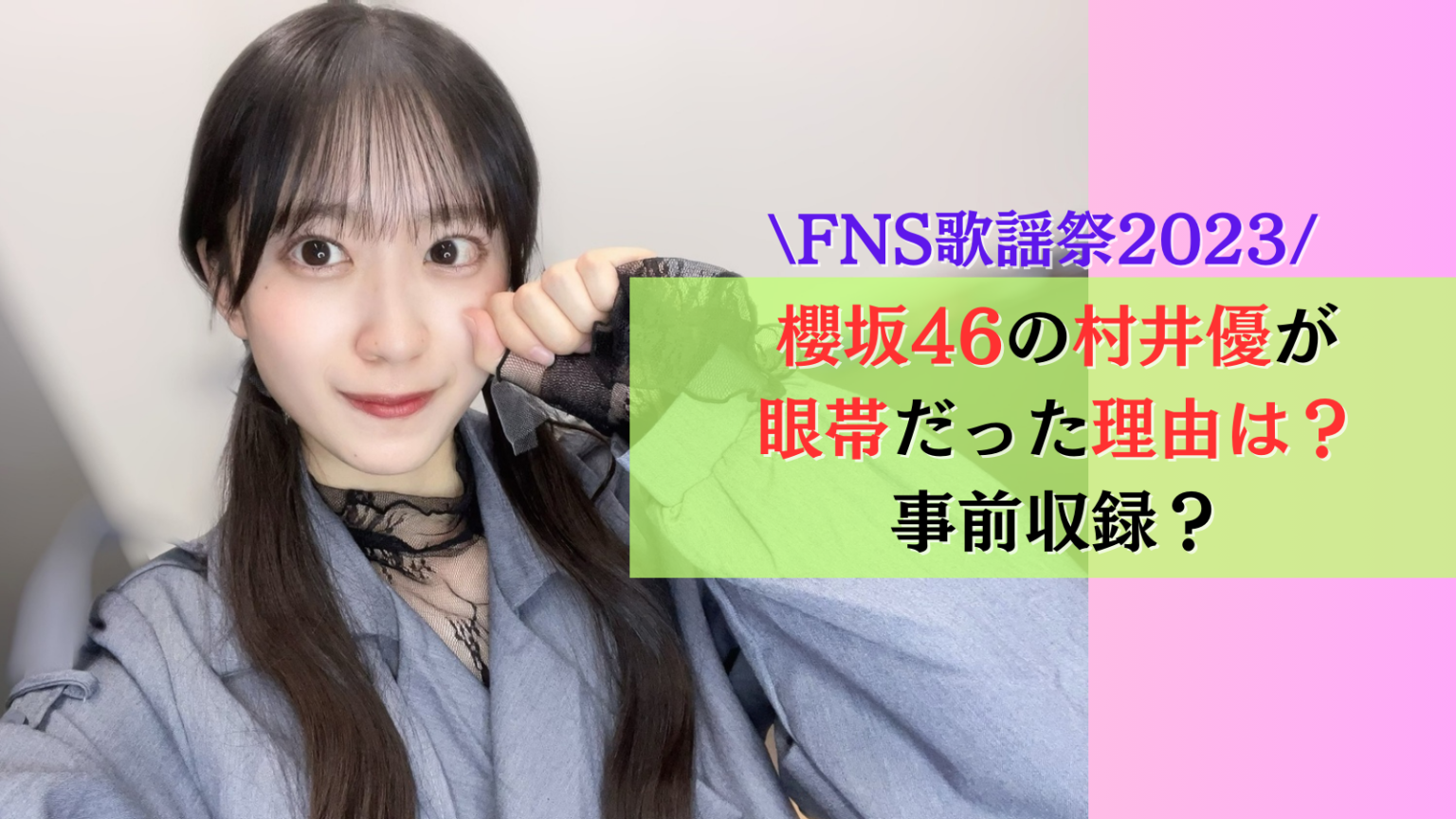 【FNS歌謡祭2023】櫻坂46村井優が眼帯だった理由は？事前収録？